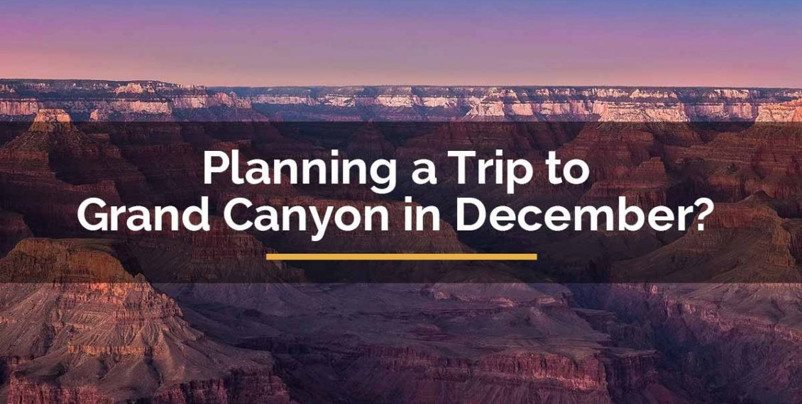 Planning a Trip to Grand Canyon in December? Read This First!
