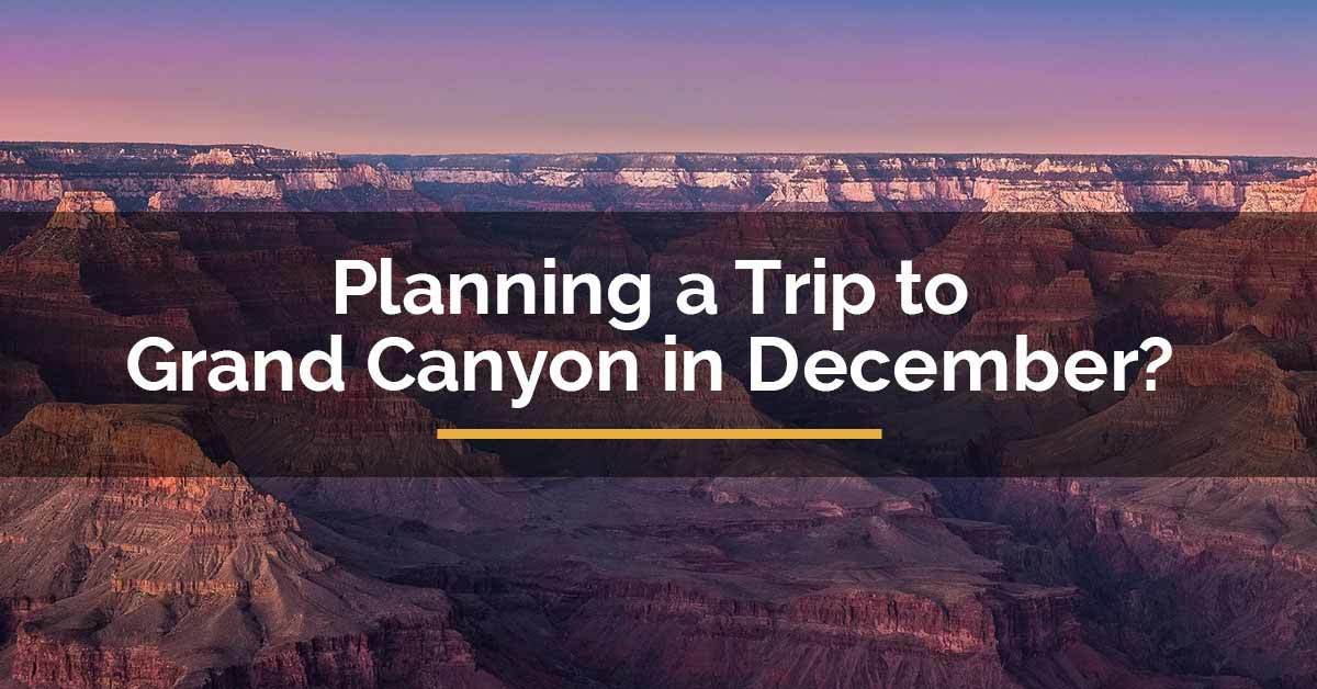 Planning a Trip to Grand Canyon in December? Read This First!