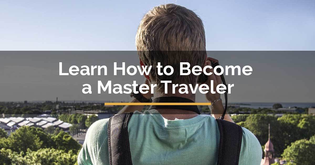 Learn How to Become a Master Traveler - For Travelista
