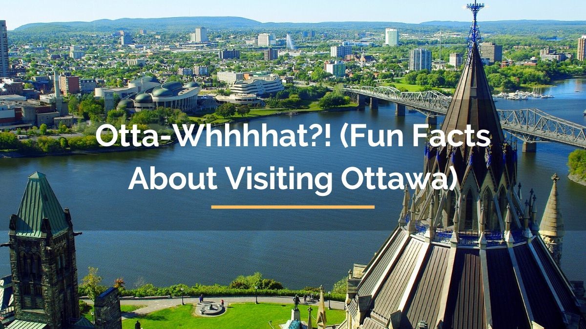 Otta-Whhhhat!? (Fun Facts About Visiting Ottawa) - For Travelista