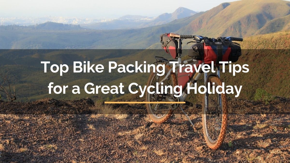 Top Bike Packing Travel Tips for a Great Cycling Holiday - For Travelista